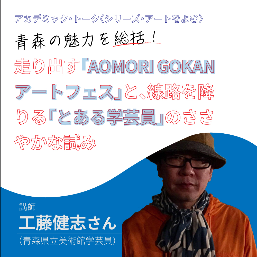 【アカデミック・トーク】〈シリーズ・アートをよむ〉青森の魅力を総括！ 走り出す「AOMORI GOKAN アートフェス」と、線路を降りる ...